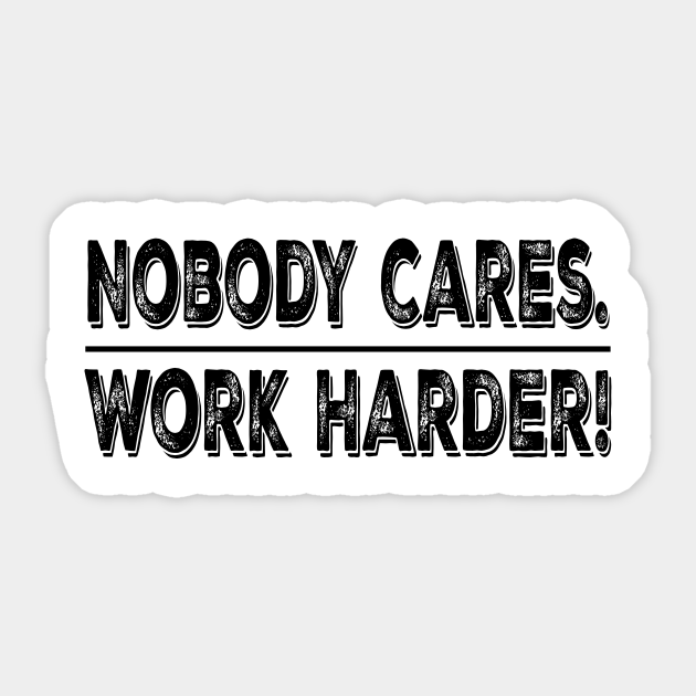 Nobody Cares Work Harder Shirt - Nobody Cares Work Harder - Sticker | TeePublic